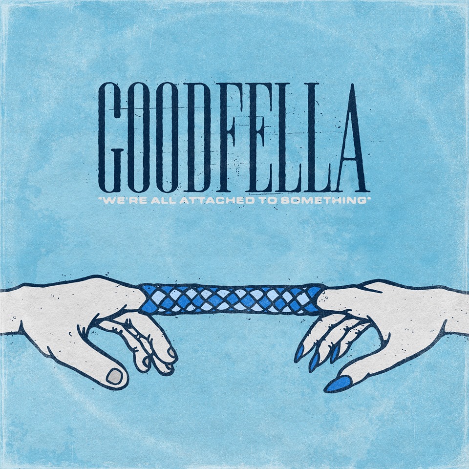 GOODFELLA // We’re All Attached To Something - Hysteria Magazine